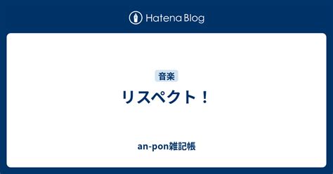 リスペクト an pon雑記帳