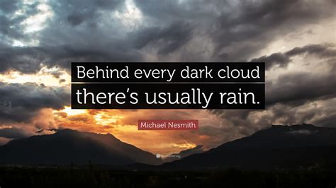 Michael Nesmith Quote Behind Every Dark Cloud Theres Usually Rain”