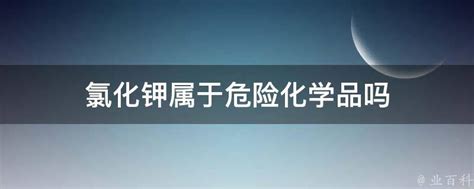 氯化钾属于危险化学品吗 业百科
