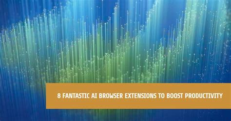 Use These 8 Fantastic Ai Browser Extensions To Boost Productivity And