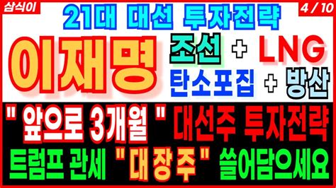 🔥이재명 And 조선 Lng And 탄소포집 방산🔥 앞으로 3개월 대선주 투자전략 이재명관련주대장주 대선주 정치테마주 탄소포집관련주 알래스카 Lng관련주 주가 주가전망
