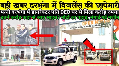 बड़ी खबर Darbhanga में विजलेंस की छापेमारी पत्नी दरभंगा में डायरेक्टर पति Deo घर से मिला करोड़