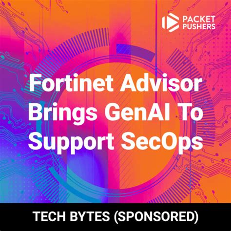 Tech Bytes Fortinet Advisor Brings Genai To Support Secops Teams Sponsored Packet Pushers