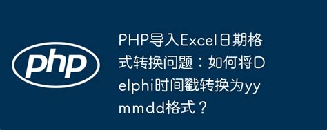 Php導入excel日期格式轉換問題：如何將delphi時間戳轉換為yymmdd格式？ Php教程 Php中文網