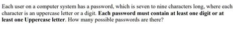 Solved Each User On Computer System Has Password Which Is Seven T0 Nine Characters Long Where