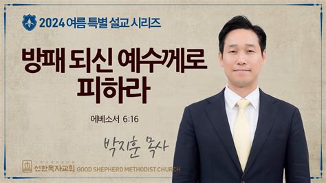 [선한목자교회] 주일 설교 2024년 07월 28일 방패 되신 예수께로 피하라 박지훈 목사 [에베소서 6 16]