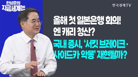 올해 첫 일본은행 회의 엔 캐리 청산ㅣ국내 증시 ‘서킷 브레이크·사이드카 악몽 재현될까ㅣ한상춘의 지금세계는ㅣ한국경제tv Youtube