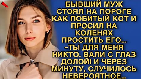 ИСТОРИИ ЖИЗНИ БЫВШИЙ МУЖ СТОЯЛ НА ПОРОГЕ КАК ПОБИТЫЙ КОТ И ПРОСИЛ НА