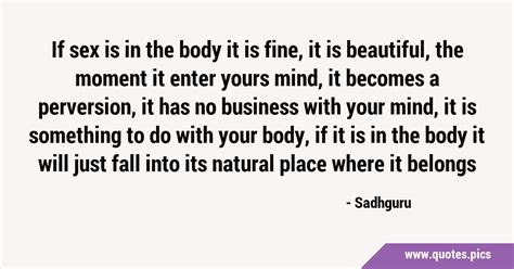 If Sex Is In The Body It Is Fine It Is Beautiful The Moment It Enter Yours Mind It Becomes A