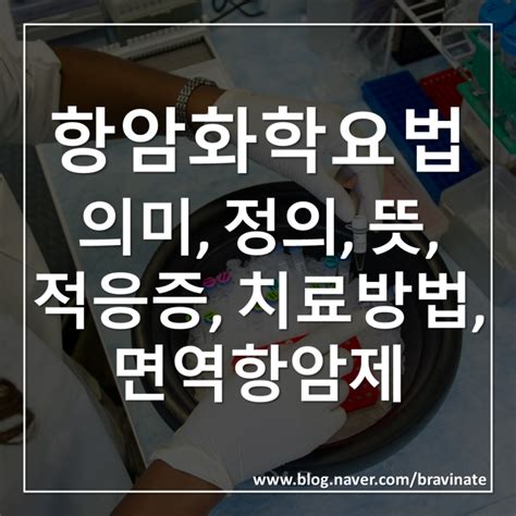 항암화학요법 의미 정의 뜻 적응증 치료방법 면역항암제 네이버 블로그