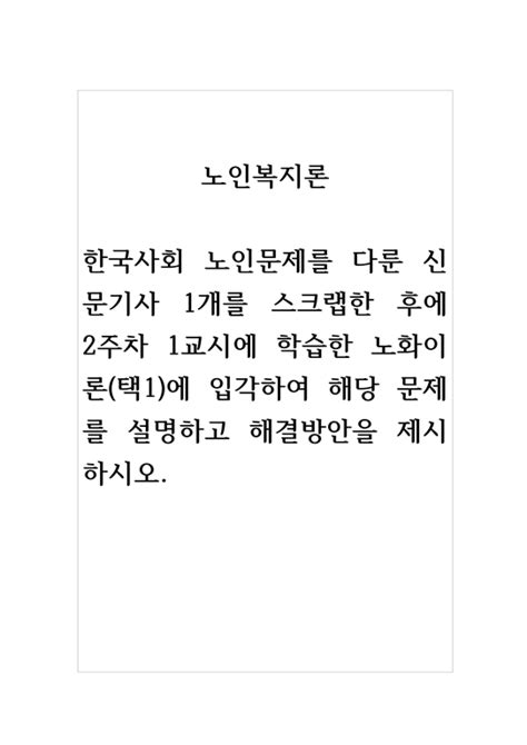노인복지론한국사회 노인문제를 다룬 신문기사 1개를 스크랩한 후에 2주차 1교시에 학습한 노화이론택1에 입각하여 해당 문제를 설명하고 해결방안을 제시하시오 기타