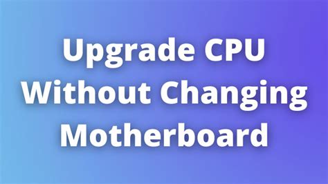 Can I Upgrade Cpu Without Changing Motherboard Complete Guide