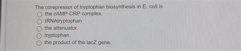 Solved The Corepressor Of Tryptophan Biosynthesis In E Coli
