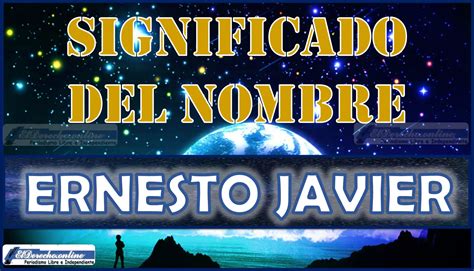 Significado Del Nombre Ernesto Javier Su Origen Y Más 🥇 El Derecho