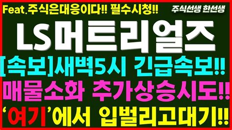 Ls머트리얼즈 속보 새벽5시 긴급속보 매물소화 추가상승시도 눌림시 여기서 공략 장전 대응전략 필수시청 Ls머트리얼즈 Ls머트리얼즈주가 에코프로