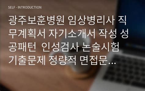 광주보훈병원 임상병리사 직무계획서 자기소개서 작성 성공패턴 인성검사 논술시험 기출문제 정량적 면접문제 정성적 면접문제 자소서입력