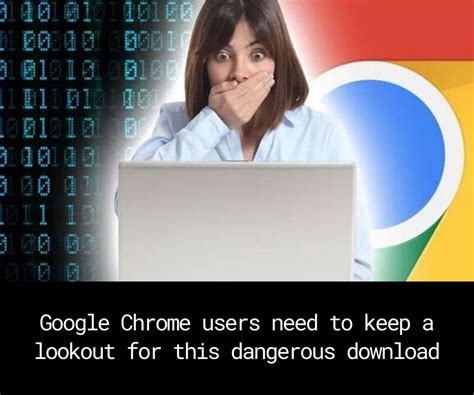 Google Chrome Users Need To Keep A Lookout For This Dangerous Download