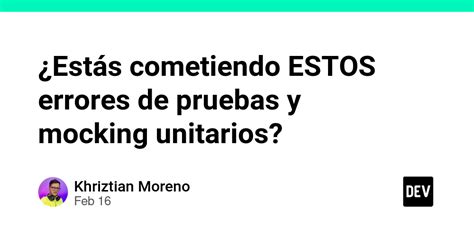 ¿estás Cometiendo Estos Errores De Pruebas Y Mocking Unitarios Dev Community