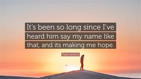 paula hawkins quote “it s been so long since i ve heard him say my name like that and its