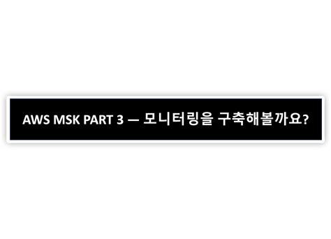 Aws Msk Part3 — 모니터링을 구축해볼까요 안녕하세요 여기어때 서비스개발팀에서 백엔드 개발을 담당하고 있는 By Fang 여기어때 기술블로그