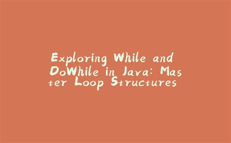 Exploring While And Dowhile In Java Master Loop Structures With Practical Examples 拾光赋
