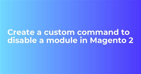 Create A Custom Command To Disable A Module In Magento 2 Webkul Blog