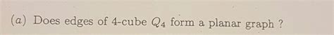 Solved A Does Edges Of 4 Cube Q4 Form A Planar Graph Solved A Does Edges Of 4 Cube Q4 Form A Planar Graph