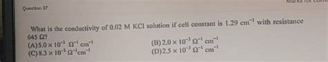 Question 37what Is The Conductivity Of 002 M Kcl Solution If Cell Const