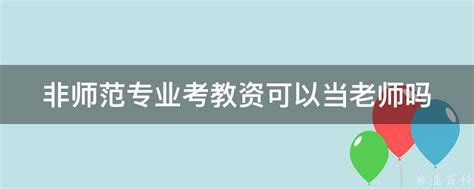 非师范专业考教资可以当老师吗 业百科