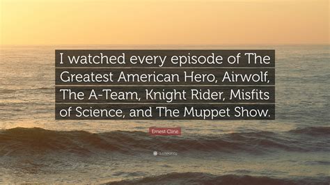 Ernest Cline Quote I Watched Every Episode Of The Greatest American