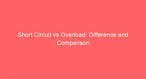 Short Circuit Vs Overload Difference And Comparison