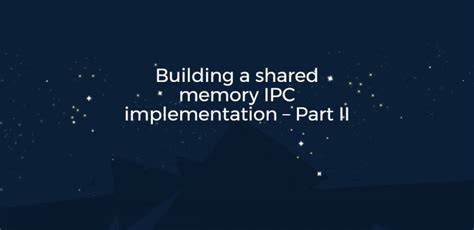 Building A Shared Memory Ipc Implementation Part Ii Coherent Labs