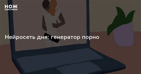 Нейросеть дня генератор порно — Нож