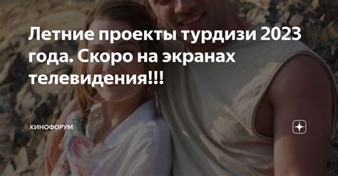 Летние проекты турдизи 2023 года Скоро на экранах телевидения Кинофорум Дзен