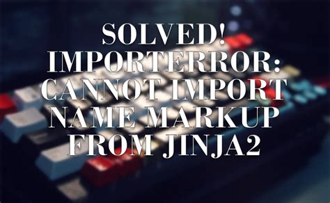 Cannot Import Name Markup From Jinja2 Solved