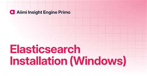 Elasticsearch Installation Windows Aiimi Insight Engine Primo