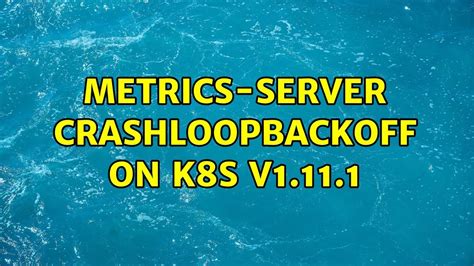 metrics server crashloopbackoff on k8s v1 11 1 youtube