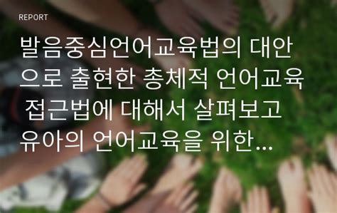 발음중심언어교육법의 대안으로 출현한 총체적 언어교육 접근법에 대해서 살펴보고 유아의 언어교육을 위한 총체적 언어교육 접근법의