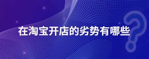 在淘宝开店的劣势有哪些 店查查