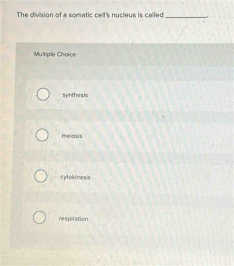 Solved The Division Of A Somatic Cells Nucleus Is Called Multiple Choice Synthesis Meiosis
