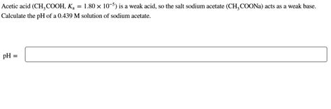 Solved Please Help Acetic Acid Ch Cooh Ka 1 80 10 5 Is A Weak Acid So The Salt Sodium