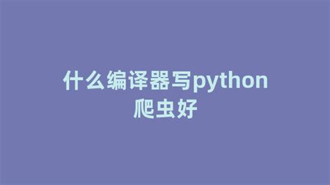什么编译器写python爬虫好 Python基础教程
