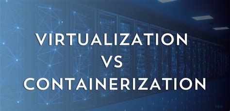 Virtualization Vs Containerization Understanding The Differences And Use Cases