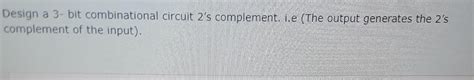 solved design a 3 bit combinational circuit 2 s complement