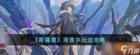 斯露德塔维尔怎么玩 塔维尔玩法攻略 斯露德 九游手机游戏