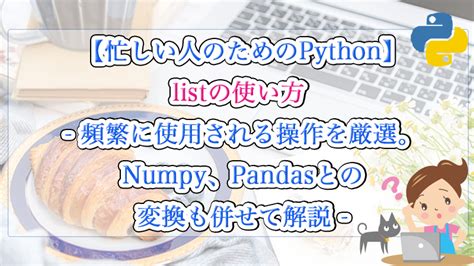 忙しい人のためのPythonlistの使い方 頻繁に使用される操作を厳選NumpyPandasとの変換も解説 Zero Cheese