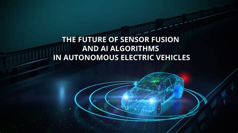 The Future Of Sensor Fusion And Ai Algorithms In Autonomous Electric Vehicles