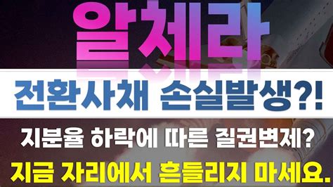 알체라 주가전망 전환사채 손실발생 지분율 하락에 따른 질권변제 지금 자리에서 흔들리지 마세요 Youtube