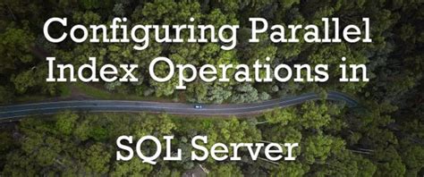 Configuring Parallel Index Operations In Sql Server Sql Authority