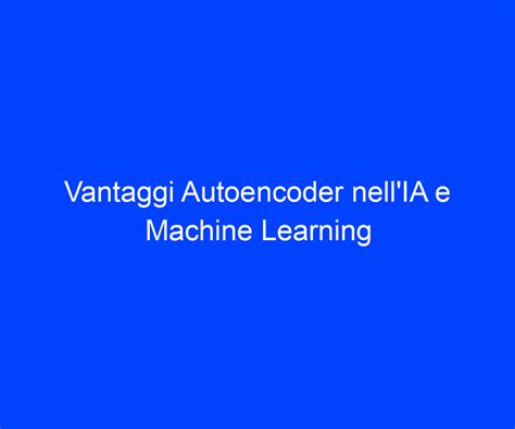 Vantaggi Autoencoder Nellia E Machine Learning Riccardo De Bernardinis